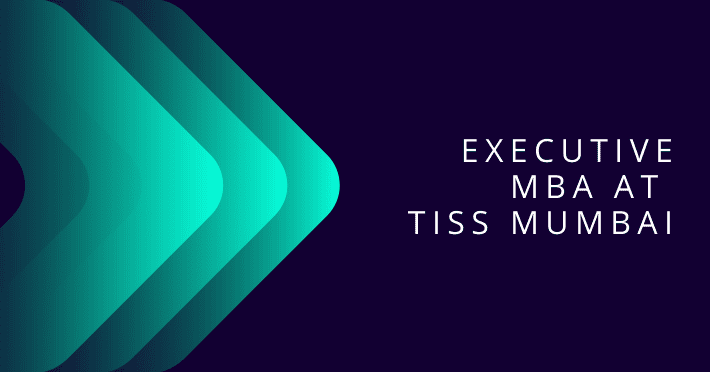 Executive MBA at TISS Mumbai - Admission, Placements, Fees & Eligibility