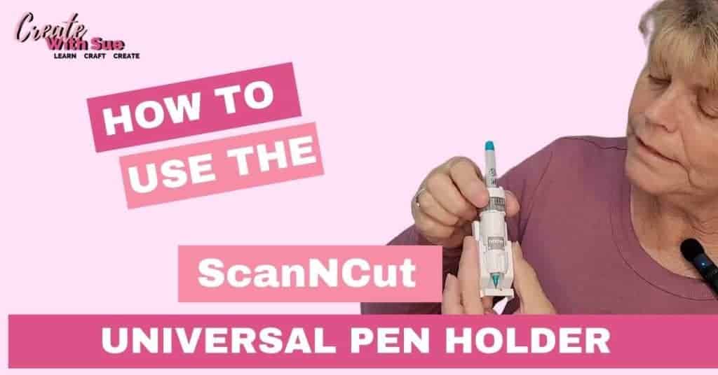 How to Use the Universal Pen Holder with Your ScanNCut - Create With Sue