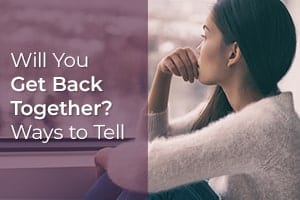 Will You Get Back Together? Ways to Tell - Be Irresistible