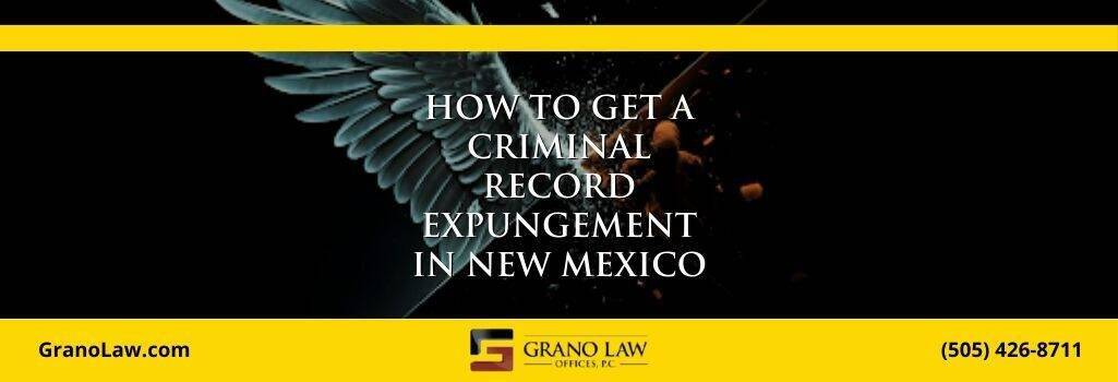 How to Get a Criminal Record Expungement in New Mexico | Grano Law