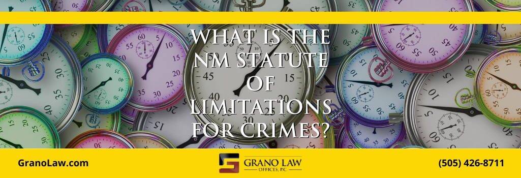 What Is the NM Statute of Limitations for Crimes? (6 to Know) | Grano Law