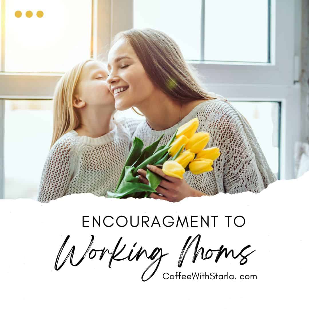 Uplifting Encouragement To Working Moms - Coffee With Starla