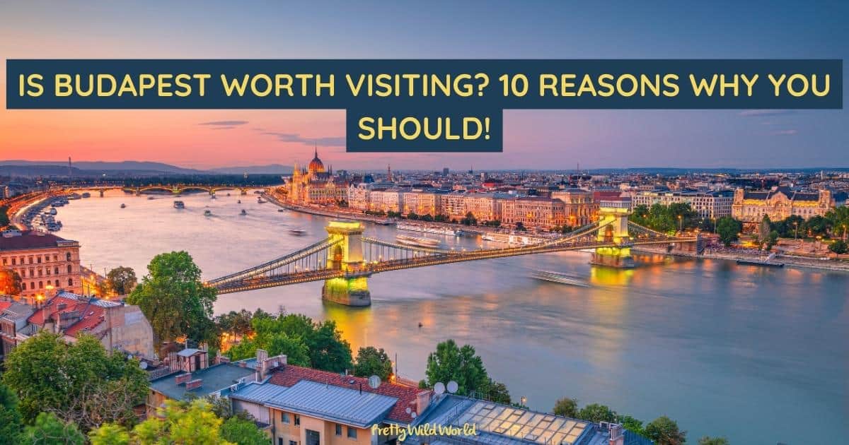 Is Budapest Worth Visiting? 10 Reasons Why You Should!