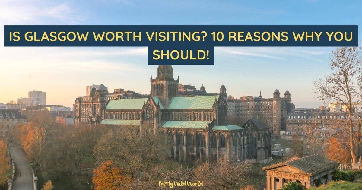 Is Glasgow Worth Visiting? 10 Reasons Why You Should!