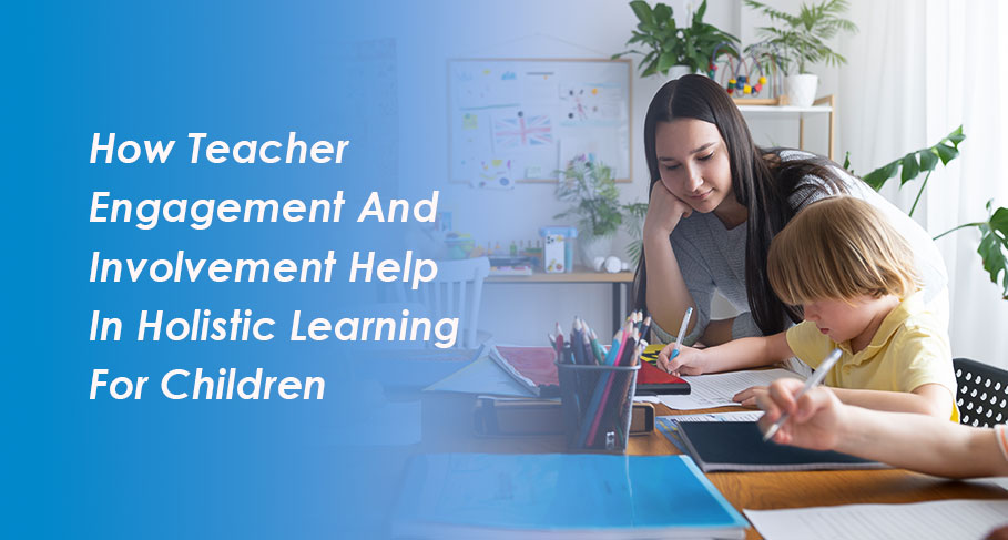 How Teacher Engagement and Involvement Help in Holistic Learning for ...